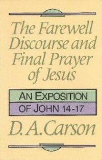 The Farewell Discourse and Final Prayer of Jesus: An Exposition of John ...