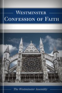 The Westminster Confession of Faith, Larger and Shorter Catechisms, and ...
